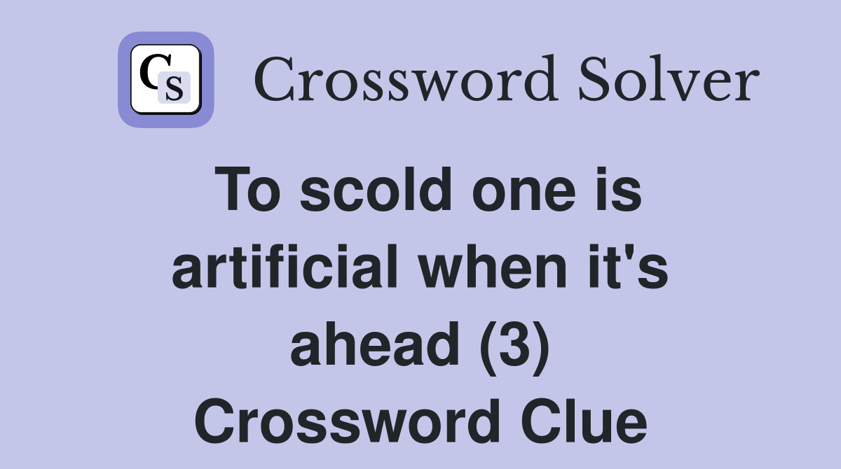 To Scold One Is Artificial When It s Ahead 3 Crossword Clue Answers